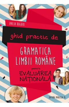 Ghid practic de gramatica limbii romane pentru Evaluarea nationala - Emilia Boghiu ...