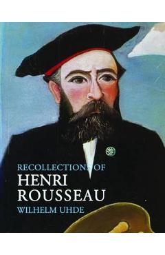 Recollections of Henri Rousseau - Wilhelm Uhde, Nancy Ireson ...