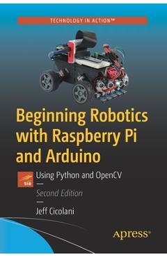 Beginning Robotics with Raspberry Pi and Arduino: Using Python and Opencv - Jeff Cicolani ...