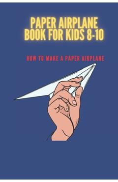 Paper airplane book for kids 8-10: how to make a paper airplane: paper ...