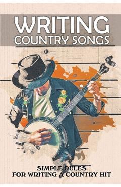 Writing Country Songs: Simple Rules For Writing A Country Hit: Basic ...