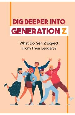 Dig Deeper Into Generation Z: What Do Gen Z Expect From Their Leaders?: Generation Z Leadership ...