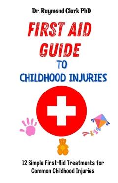 First Aid Guide to Childhood Injuries: 12 Simple First-Aid Treatments ...