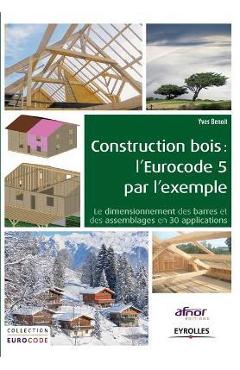 Construction bois: l'Eurocode 5 par l'exemple: Le dimensionnement des barres et des assemblages ...