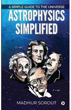 Astrophysics Simplified: A Simple Guide to the Universe - Madhur Sorout ...