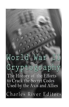 World War II Cryptography: The History of the Efforts to Crack the ...