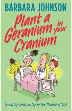 Plant a Geranium in Your Cranium: Planting Seeds of Joy in the Manure ...
