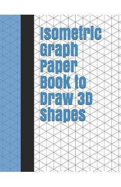 Isometric Graph Paper Book to Draw 3D Shapes: 140 Pages Large 8.5 Inch ...