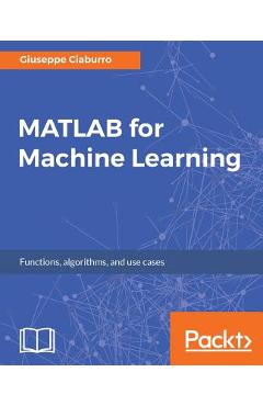 MATLAB for Machine Learning: Practical examples of regression, clustering and neural networks ...