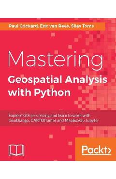 Mastering Geospatial Analysis with Python: Explore GIS processing and learn to work with ...