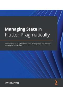 Managing State in Flutter Pragmatically: Discover how to adopt the best ...