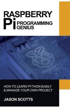 Raspberry Pi: Raspberry Pi Guide On Python & Projects Programming In Easy Steps - Jason Scotts ...