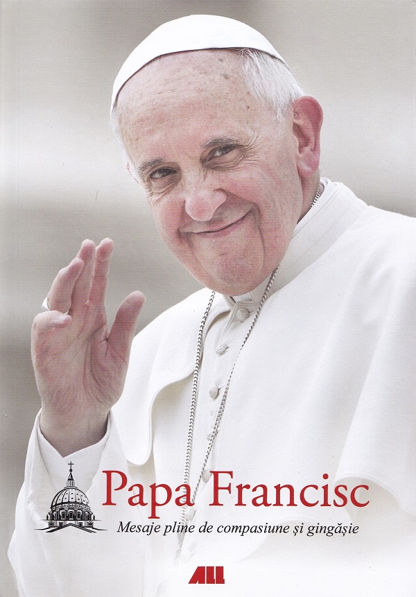 Mesaje pline de compasiune și gingășie - Papa Francisc | Libris.ro