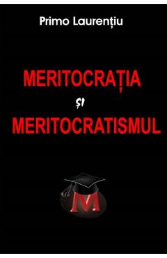 Meritocratia si meritocratismul - Primo Laurentiu - 9736364181 - Libris
