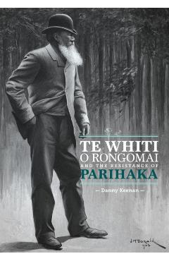 Te Whiti o Rongomai and the Resistance of Parihaka - Danny Keenan ...