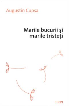 Marile bucurii si marile tristeti - Augustin Cupsa | Libris.ro