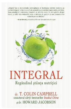 Integral. Regandind stiinta nutritiei - Colin Campbell - 9786068420646 ...